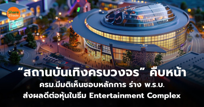 สถานบันเทิงครบวงจรคืบหน้า ครม.มีมติเห็นชอบหลักการ ร่าง พ.ร.บ. ส่งผลดีต่อหุ้นในธีม Entertainment ...